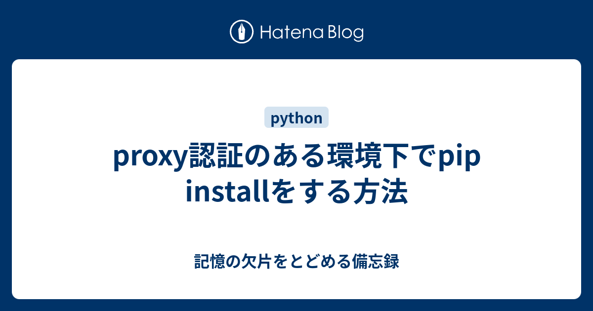 proxy認証のある環境下でpip installをする方法 - 記憶の欠片をとどめる備忘録