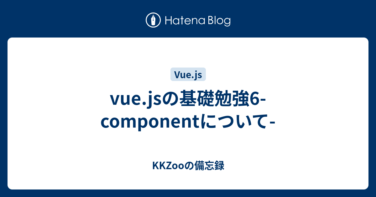 vue.jsの基礎勉強6-componentについて- - KKZooの備忘録