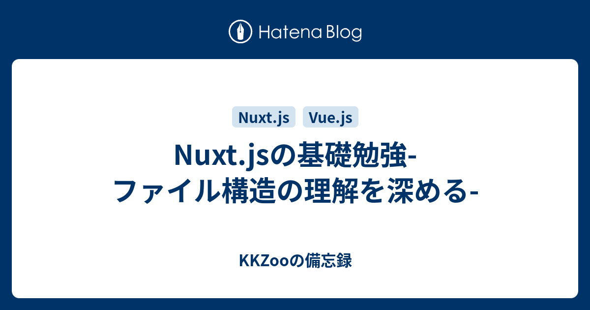 Nuxt.jsの基礎勉強-ファイル構造の理解を深める- - KKZooの備忘録
