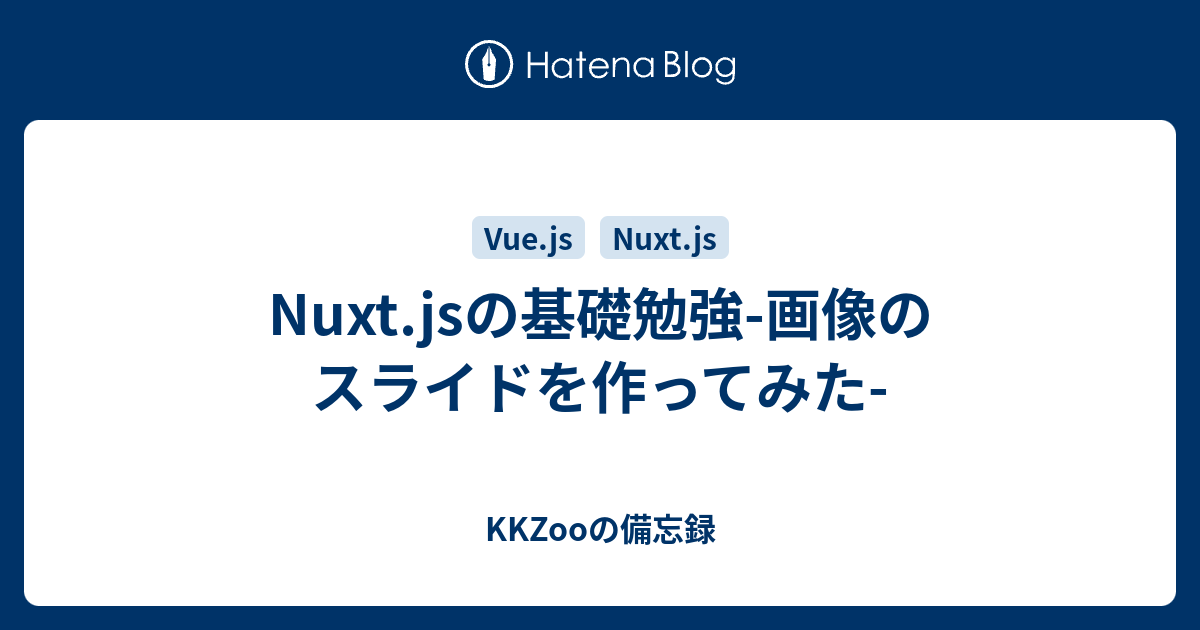 Nuxt.jsの基礎勉強-画像のスライドを作ってみた- - KKZooの備忘録