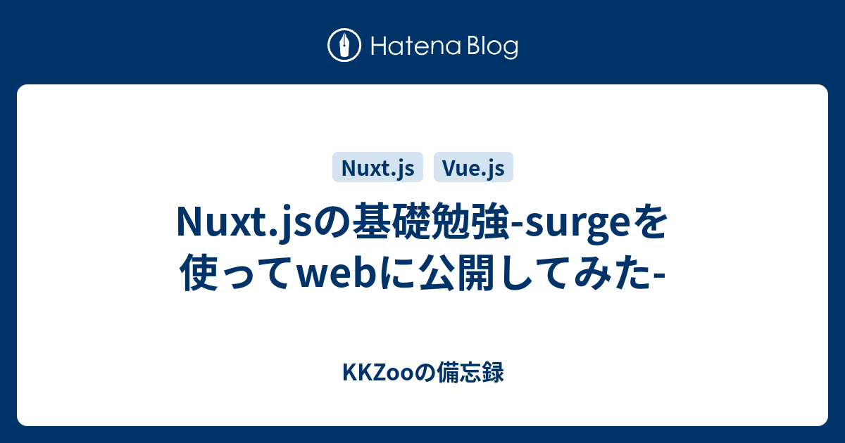 Nuxt.jsの基礎勉強-surgeを使ってwebに公開してみた- - KKZooの備忘録