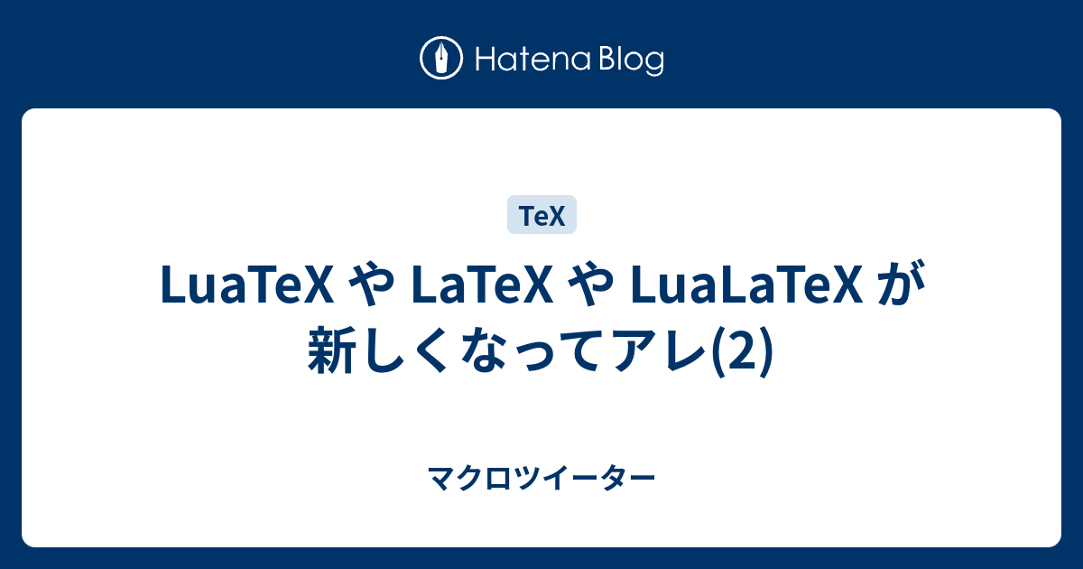 LuaTeX や LaTeX や LuaLaTeX が新しくなってアレ(2) - マクロツイーター
