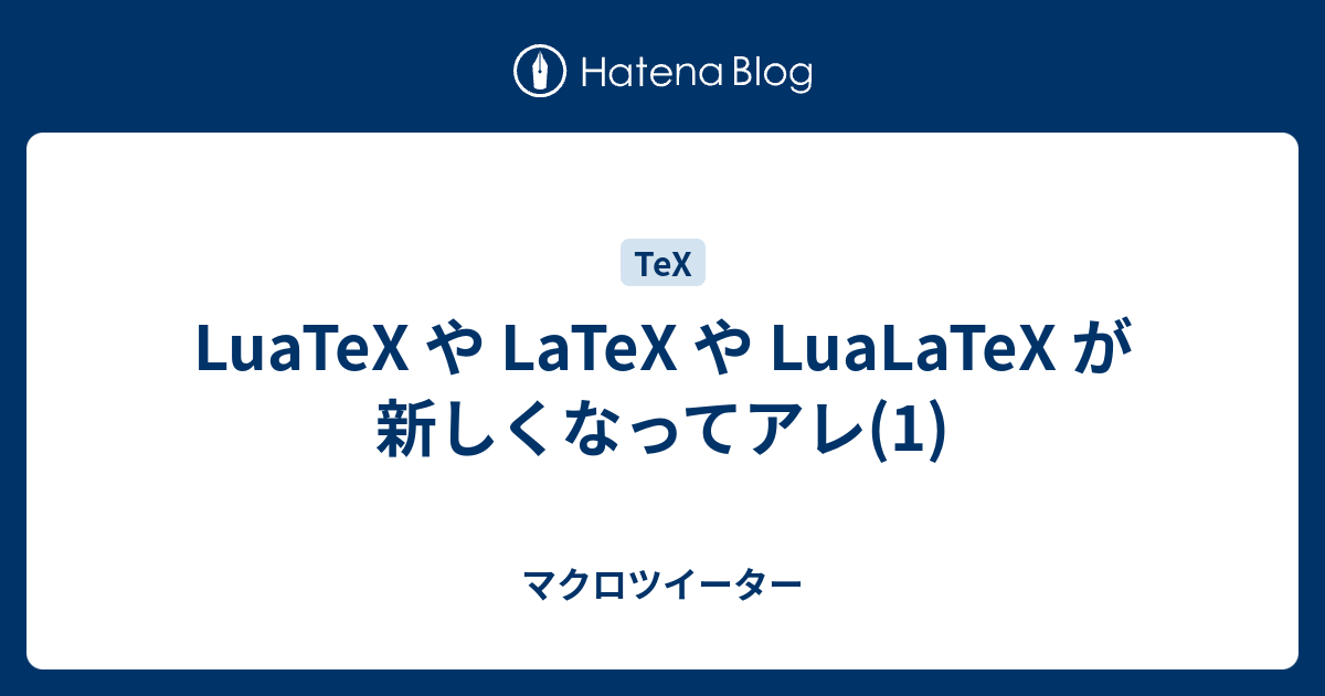 LuaTeX や LaTeX や LuaLaTeX が新しくなってアレ(1) - マクロツイーター