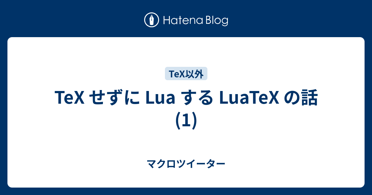 TeX せずに Lua する LuaTeX の話(1) - マクロツイーター