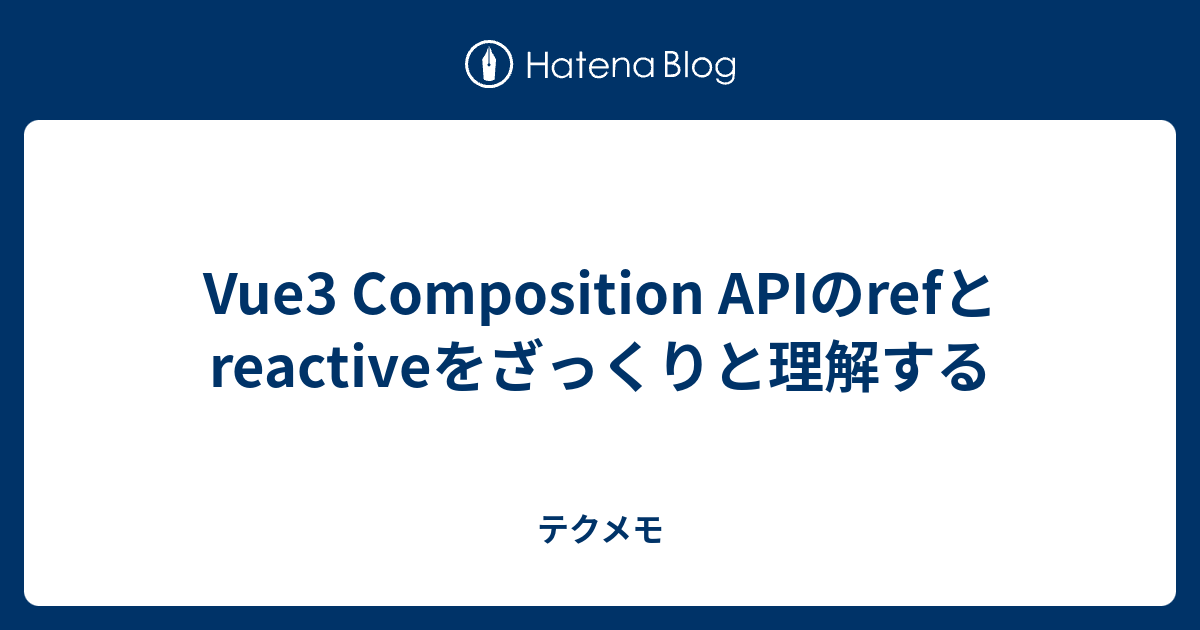Vue3 Composition APIのrefとreactiveをざっくりと理解する - テクメモ