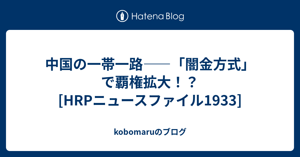 中国の一帯一路――「闇金方式」で覇権拡大！？[HRPニュースファイル1933] - kobomaruのブログ
