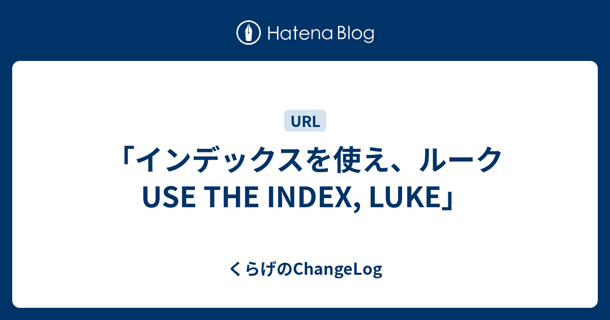 「インデックスを使え、ルーク USE THE INDEX, LUKE」 - くらげのChangeLog