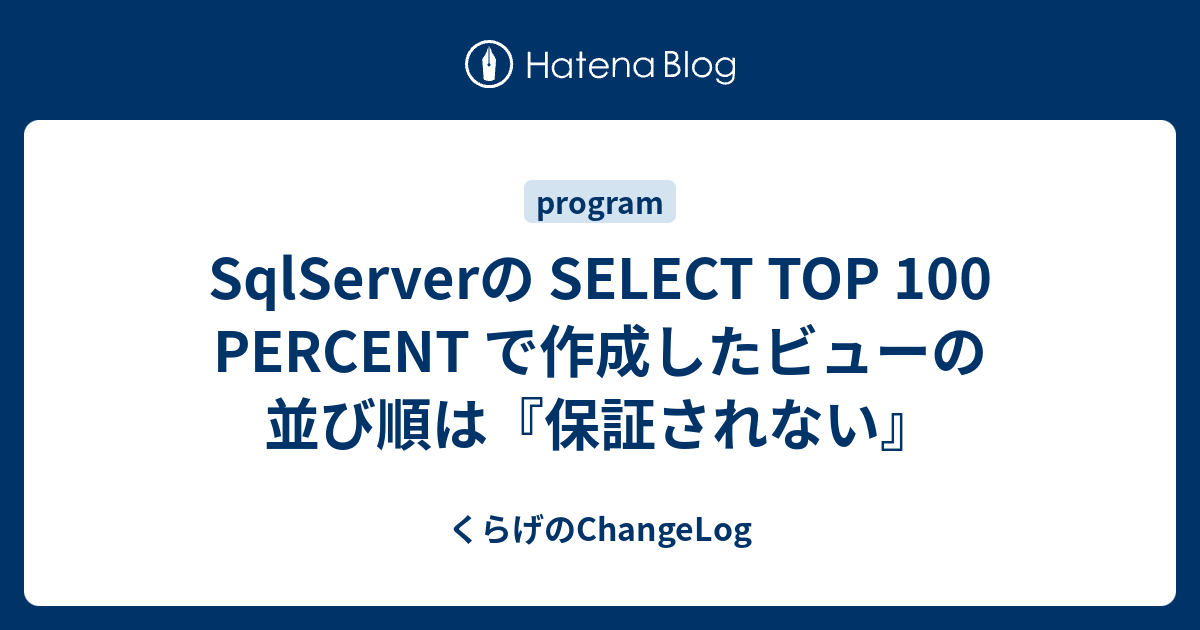 SqlServerの SELECT TOP 100 PERCENT で作成したビューの並び順は『保証されない』 - くらげのChangeLog