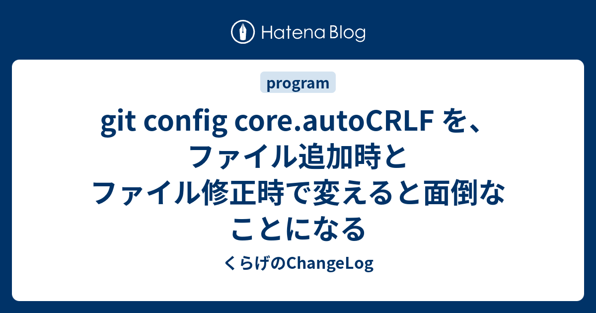git config core.autoCRLF を、ファイル追加時とファイル修正時で変えると面倒なことになる - くらげのChangeLog