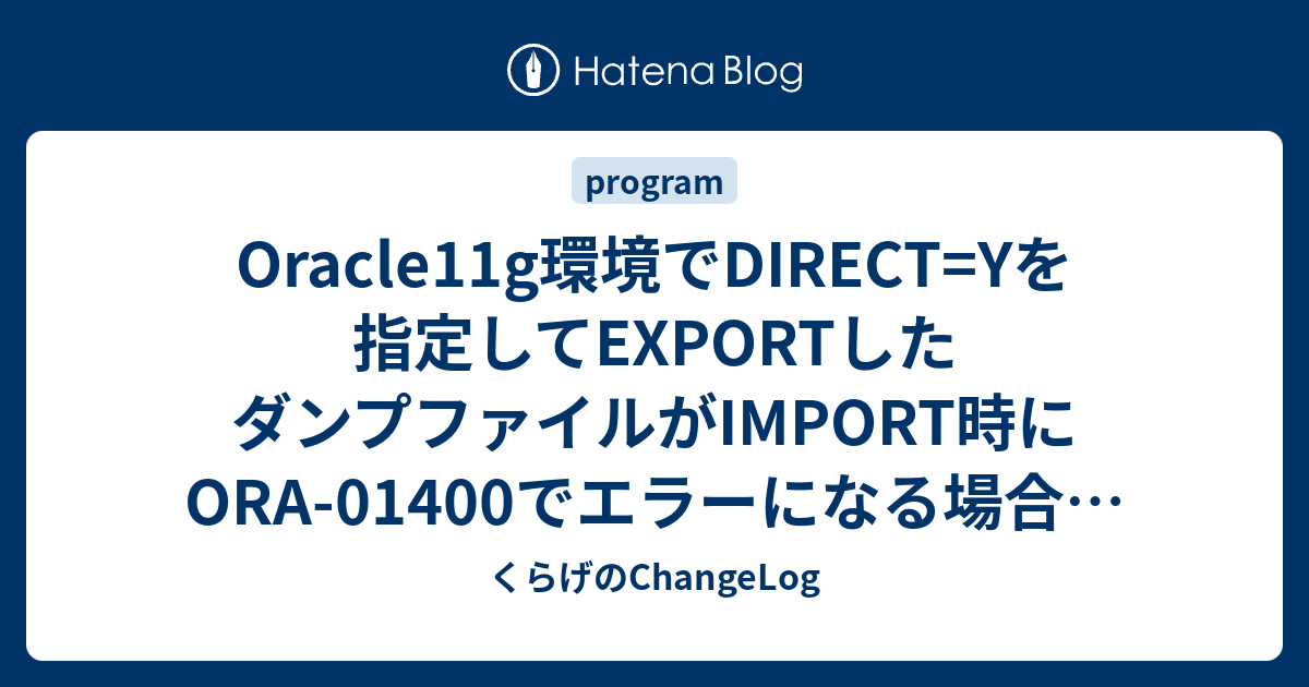 Oracle11g環境でDIRECT=Yを指定してEXPORTしたダンプファイルがIMPORT時にORA-01400でエラーになる場合がある。 - くらげのChangeLog