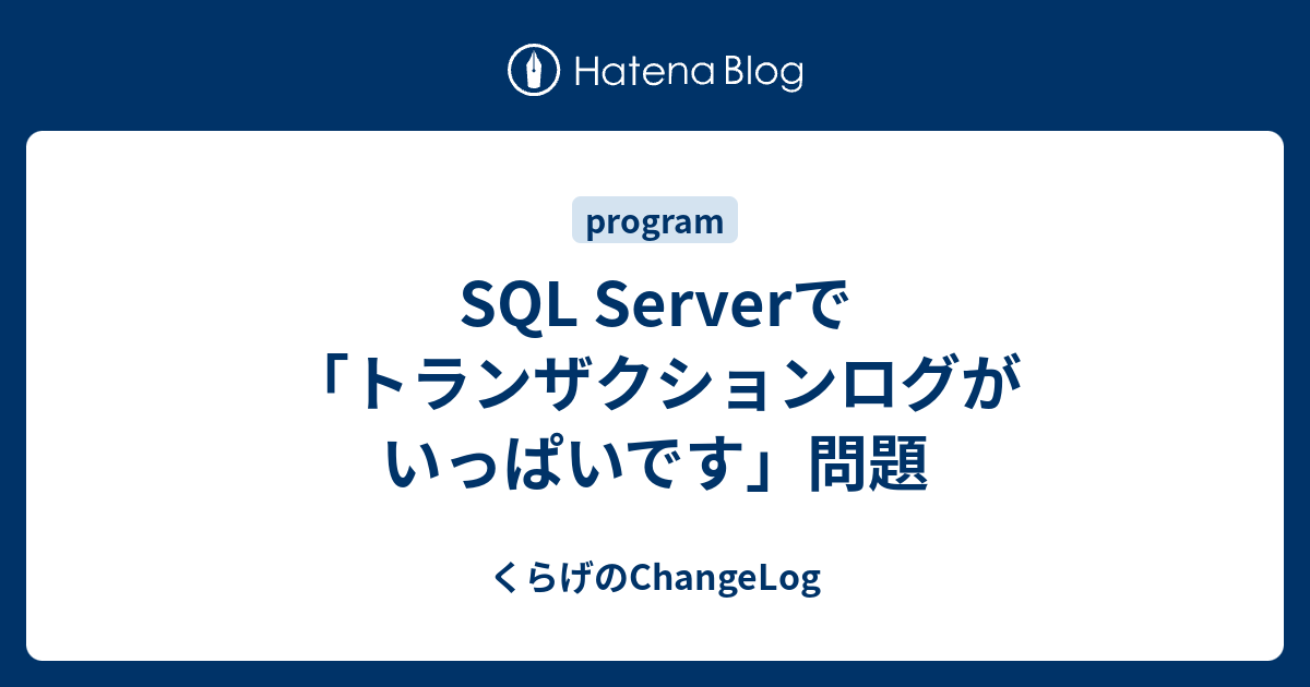 SQL Serverで「トランザクションログがいっぱいです」問題 - くらげのChangeLog