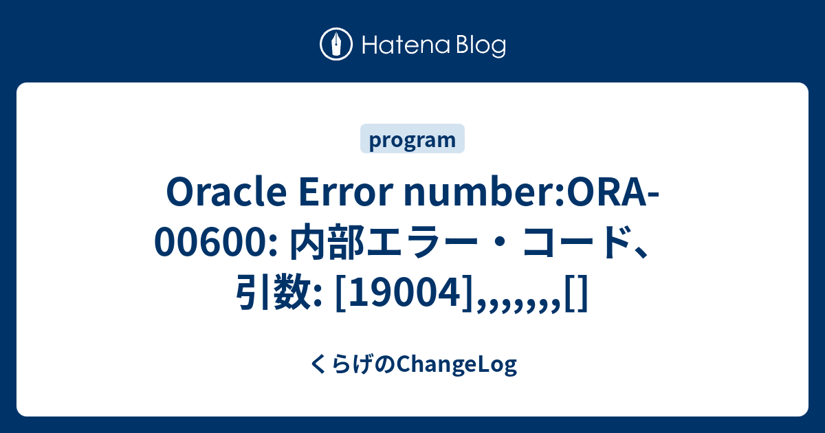 Oracle Error number:ORA-00600: 内部エラー・コード、引数: [19004],,,,,,,[] - くらげのChangeLog