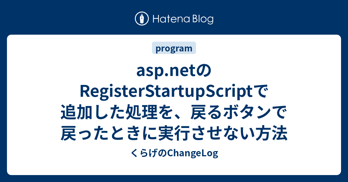 asp.netのRegisterStartupScriptで追加した処理を、戻るボタンで戻ったときに実行させない方法 - くらげのChangeLog