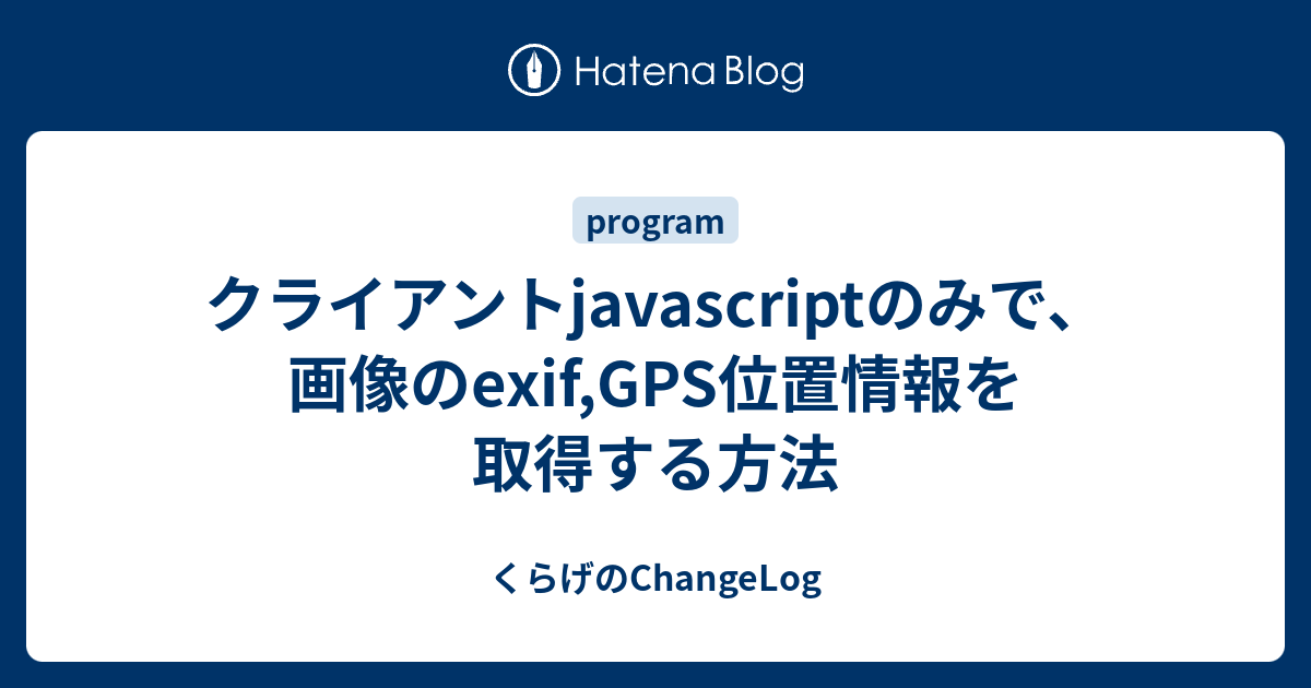 クライアントjavascriptのみで、画像のexif,GPS位置情報を取得する方法 - くらげのChangeLog