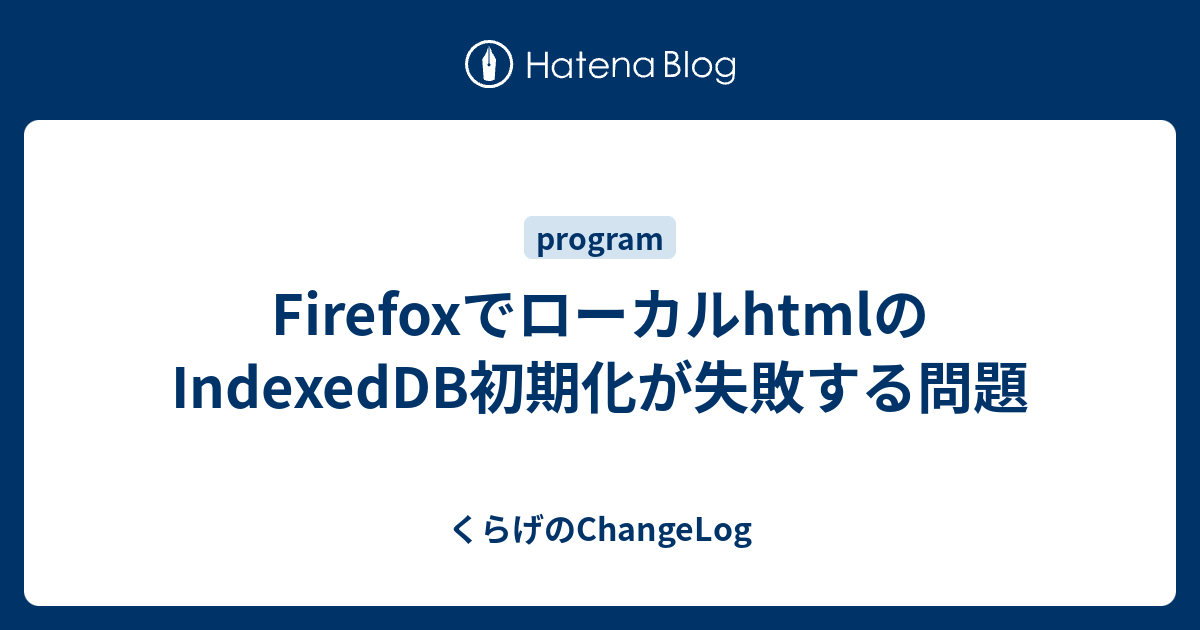FirefoxでローカルhtmlのIndexedDB初期化が失敗する問題 - くらげのChangeLog