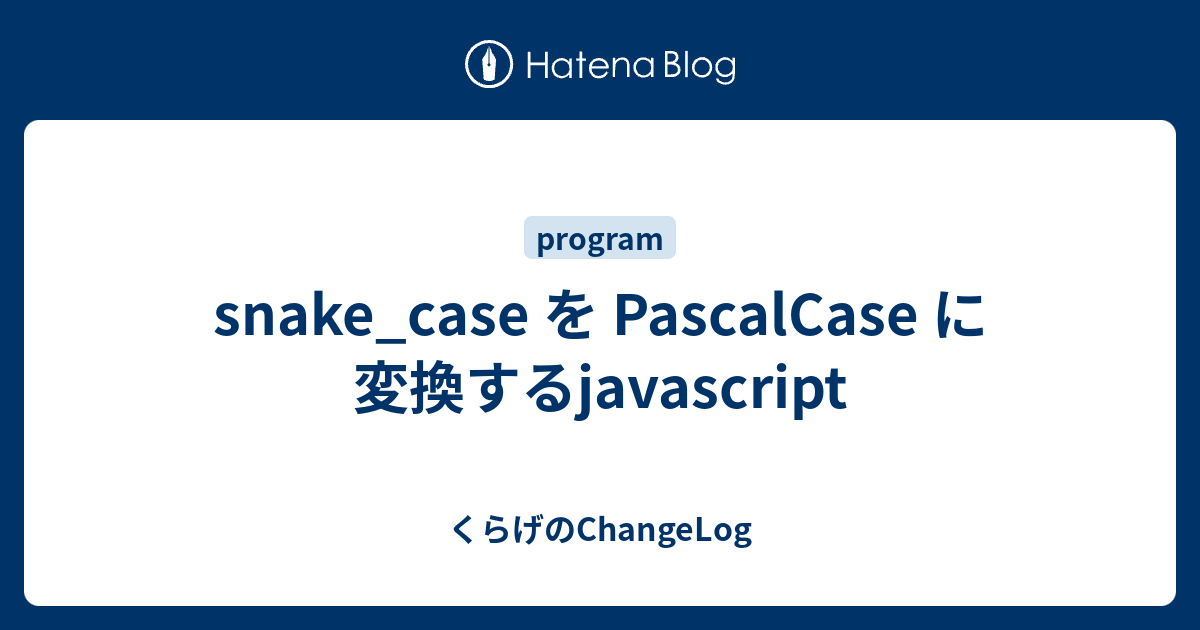 snake_case を PascalCase に変換するjavascript - くらげのChangeLog