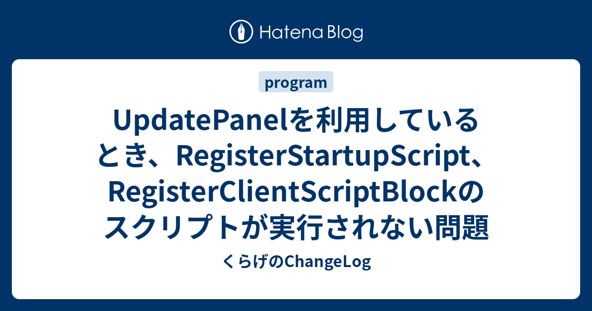 UpdatePanelを利用しているとき、RegisterStartupScript、RegisterClientScriptBlockのスクリプトが実行されない問題 - くらげのChangeLog
