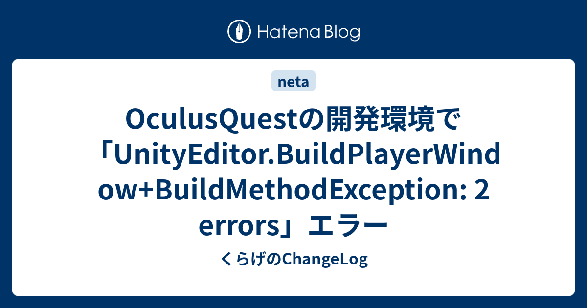 OculusQuestの開発環境で「UnityEditor.BuildPlayerWindow+BuildMethodException: 2 errors」エラー - くらげのChangeLog