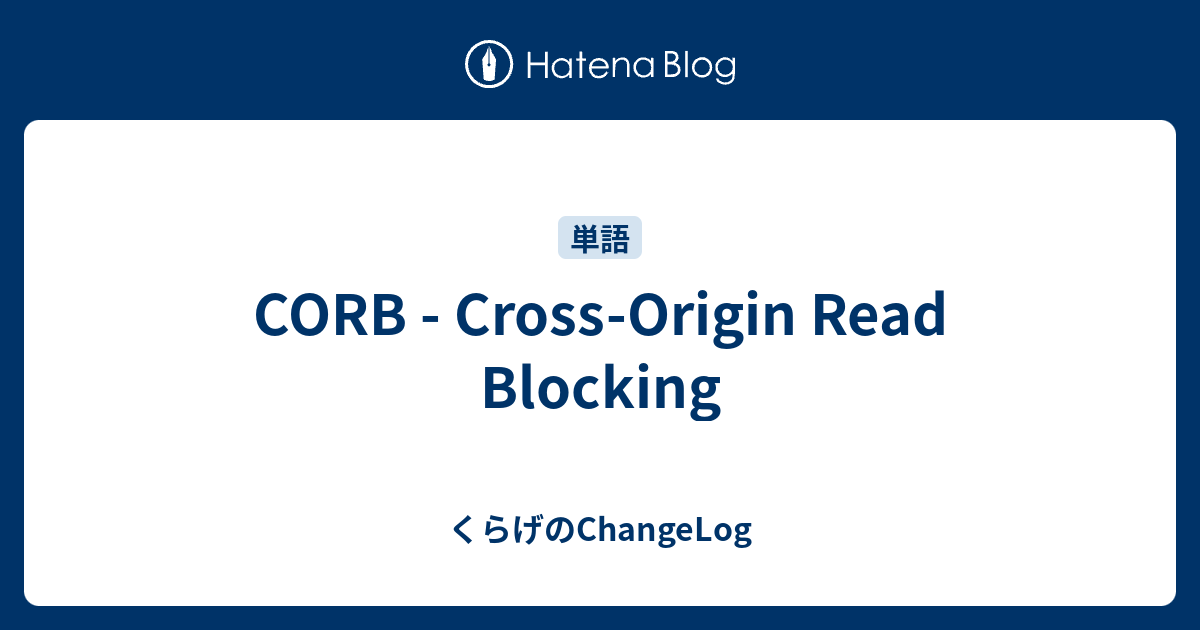 CORB - Cross-Origin Read Blocking - くらげのChangeLog