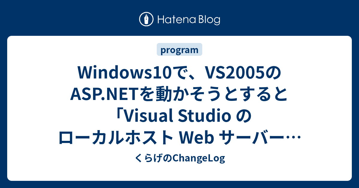 Windows10で、VS2005のASP.NETを動かそうとすると「Visual Studio のローカルホスト Web サーバーを起動できません」エラー発生 - くらげのChangeLog