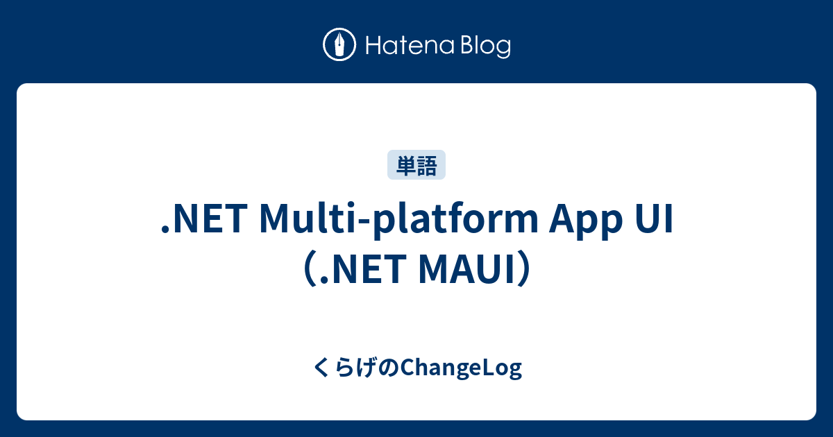 .NET Multi-platform App UI（.NET MAUI） - くらげのChangeLog