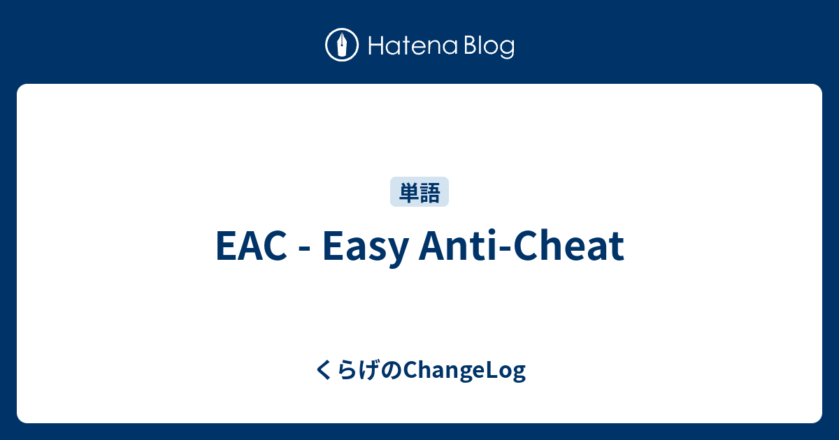 EAC - Easy Anti-Cheat - くらげのChangeLog