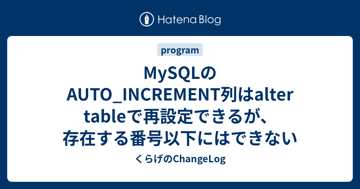 MySQLのAUTO_INCREMENT列はalter tableで再設定できるが、存在する番号以下にはできない - くらげのChangeLog