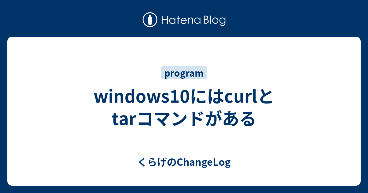 windows10にはcurlとtarコマンドがある - くらげのChangeLog