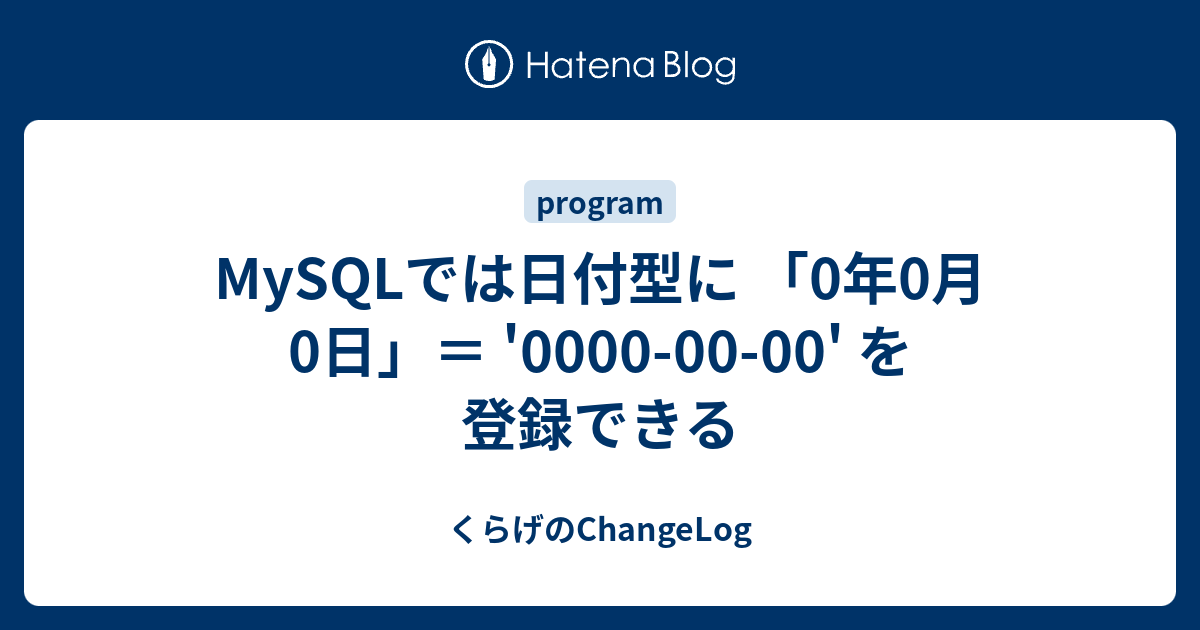 MySQLでは日付型に 「0年0月0日」＝ '0000-00-00' を登録できる - くらげのChangeLog