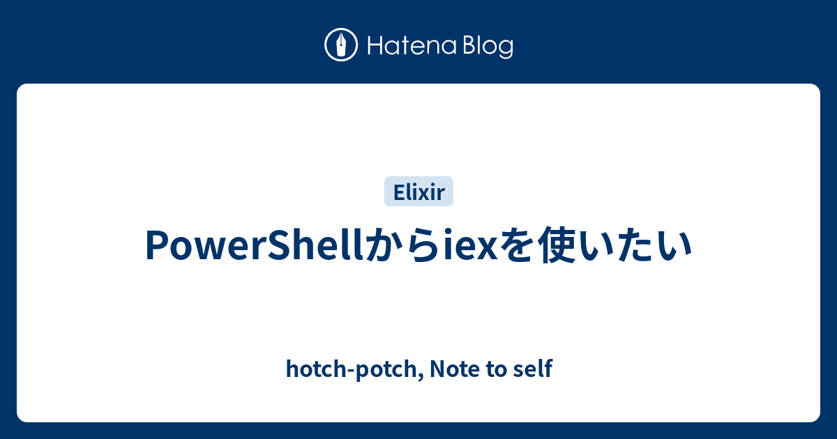 PowerShellからiexを使いたい - hotch-potch, Note to self