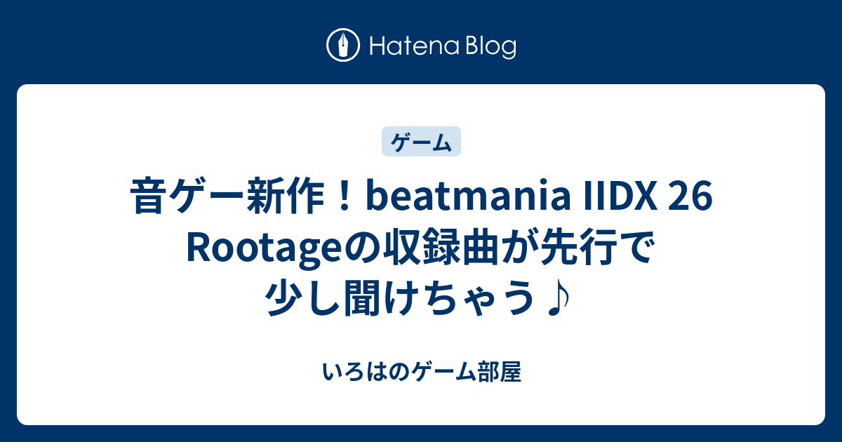 音ゲー新作！beatmania IIDX 26 Rootageの収録曲が先行で少し聞けちゃう♪ - いろはのゲーム部屋
