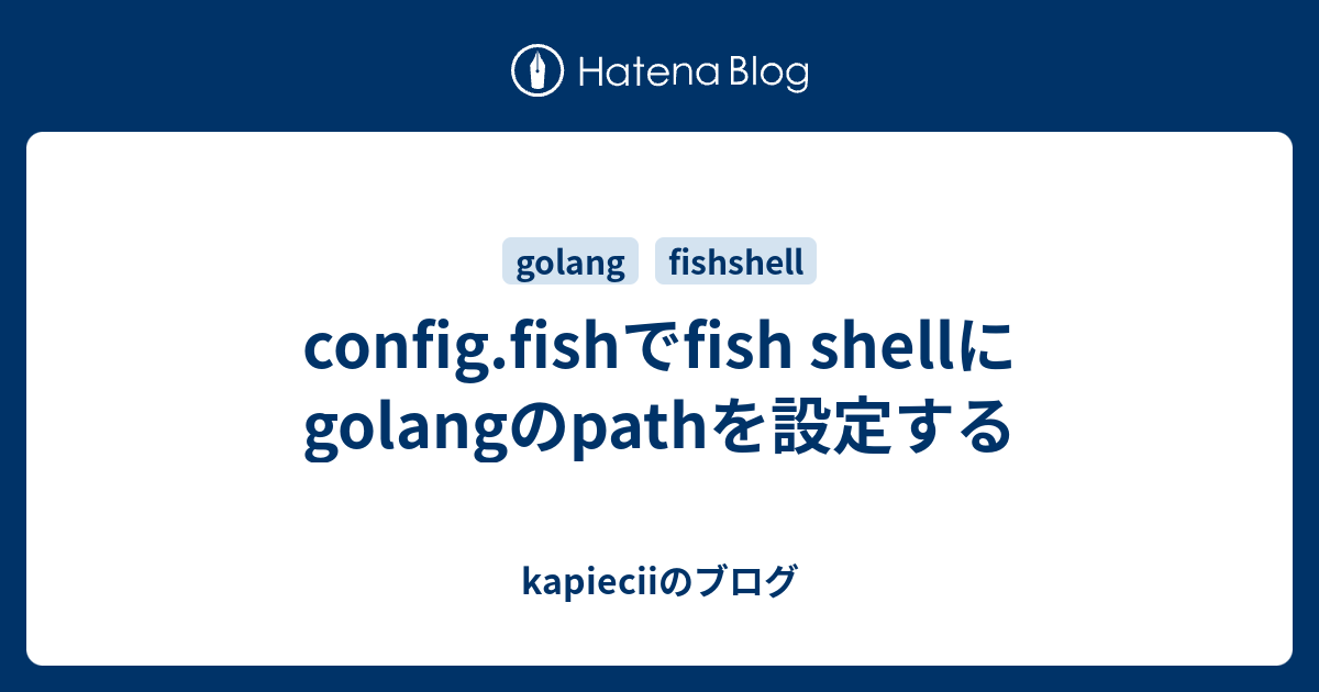 config.fishでfish shellにgolangのpathを設定する - kapieciiのブログ