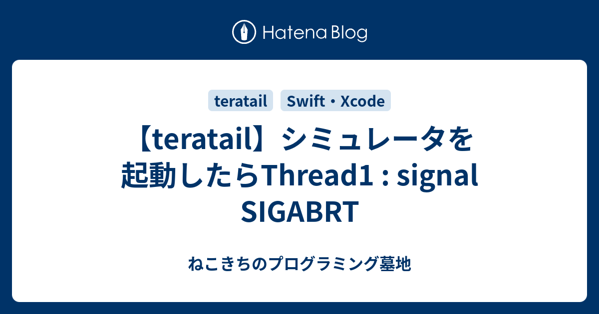 【teratail】シミュレータを起動したらThread1 : signal SIGABRT - ねこきちのプログラミング墓地