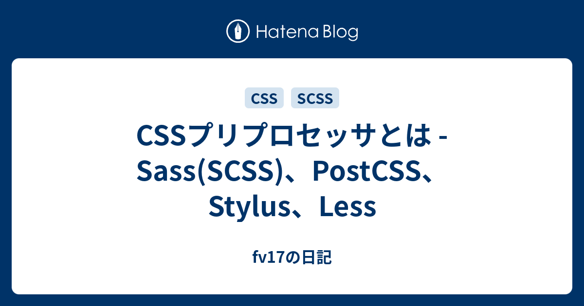 CSSプリプロセッサとは - Sass(SCSS)、PostCSS、Stylus、Less - fv17の日記