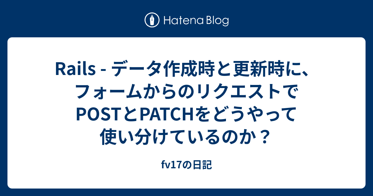 Rails データ作成時と更新時に、フォームからのリクエストでpostとpatchをどうやって使い分けているのか？ Fv17の日記 