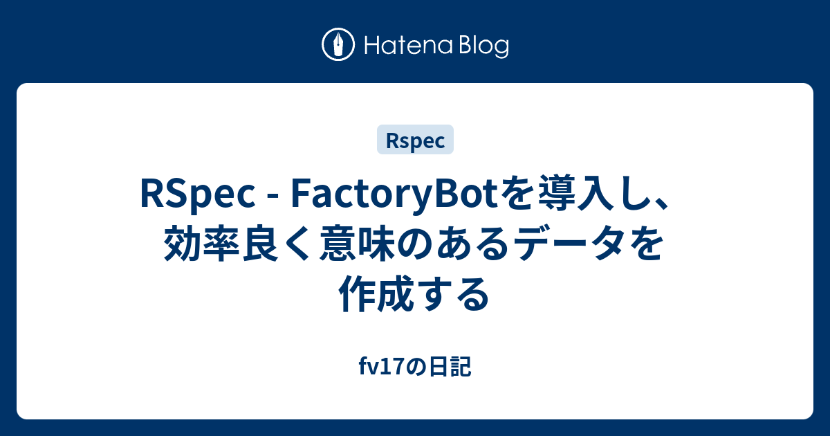 RSpec - FactoryBotを導入し、効率良く意味のあるデータを作成する - fv17の日記