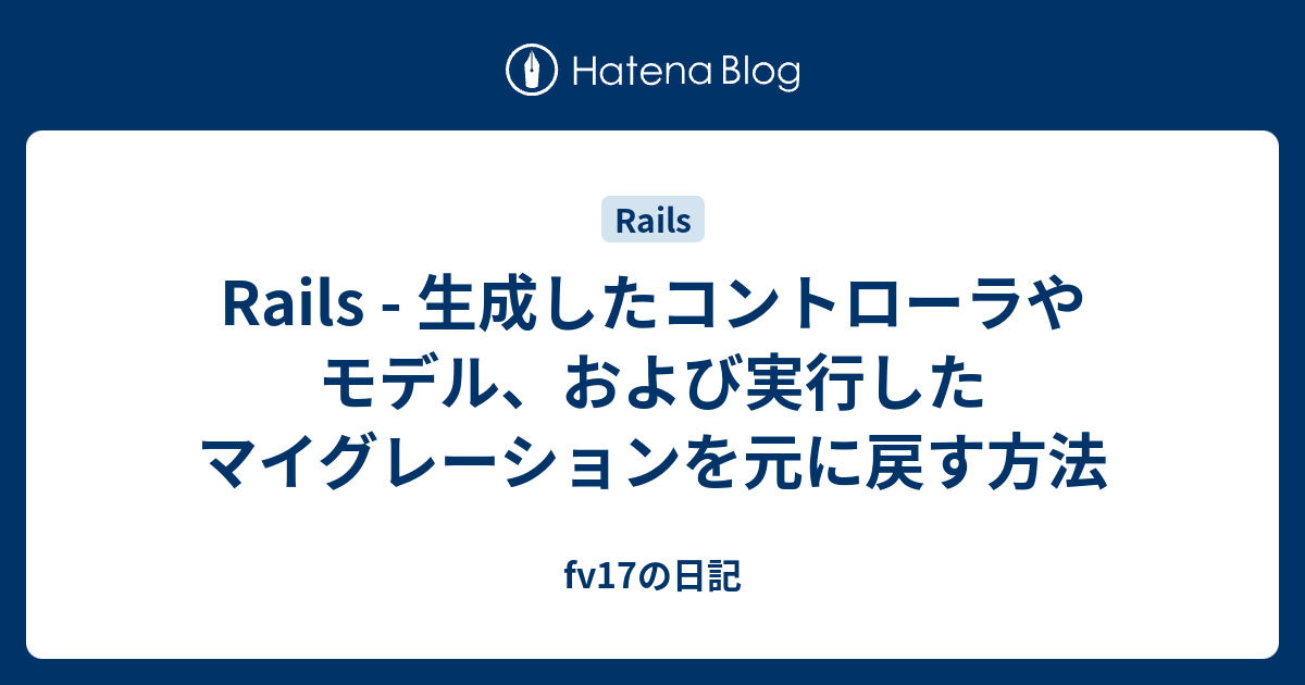Rails - 生成したコントローラやモデル、および実行したマイグレーションを元に戻す方法 - fv17の日記