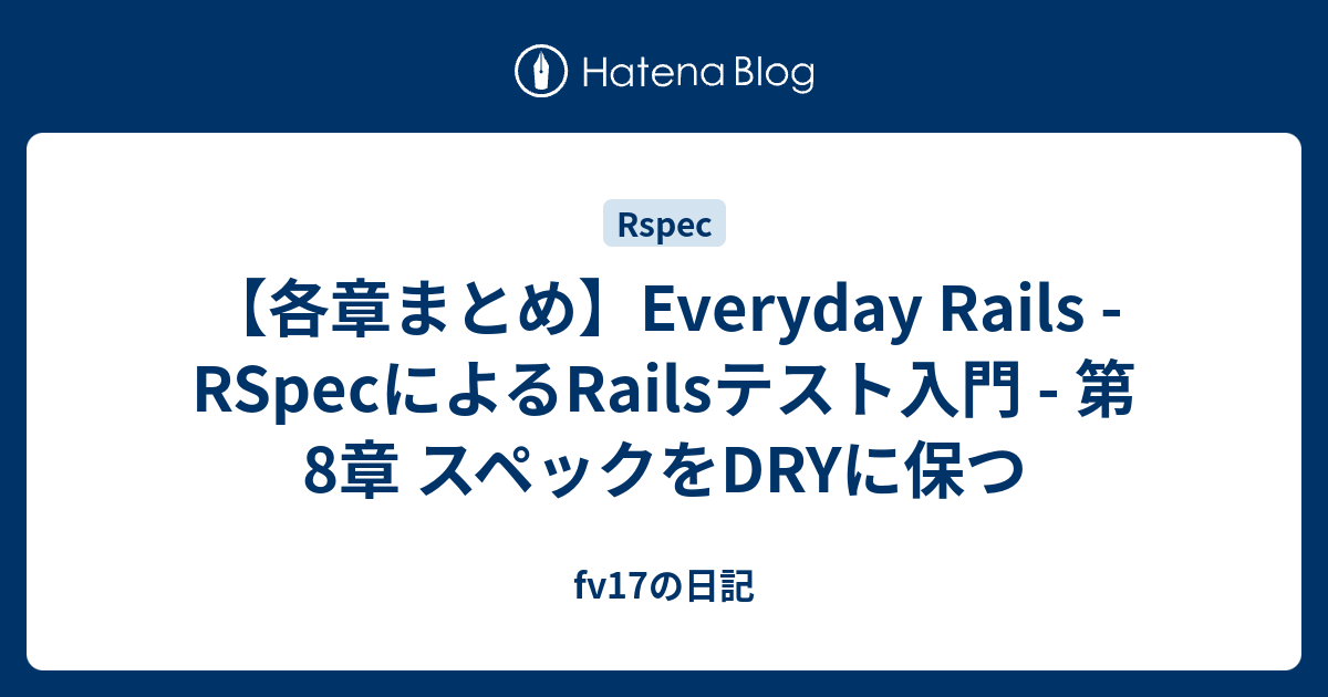 【各章まとめ】Everyday Rails - RSpecによるRailsテスト入門 - 第8章 スペックをDRYに保つ - fv17の日記