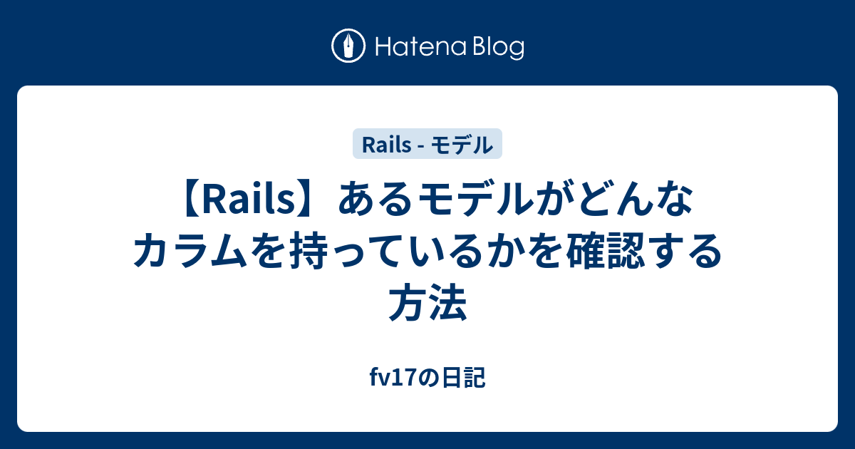 【Rails】あるモデルがどんなカラムを持っているかを確認する方法 - fv17の日記