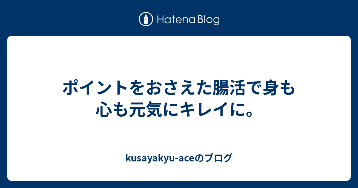 ポイントをおさえた腸活で身も心も元気にキレイに。 - kusayakyu-aceのブログ