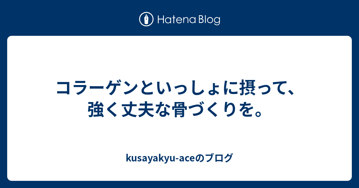 コラーゲンといっしょに摂って、強く丈夫な骨づくりを。 - kusayakyu-aceのブログ