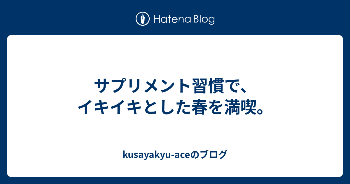 サプリメント習慣で、イキイキとした春を満喫。 - kusayakyu-aceのブログ