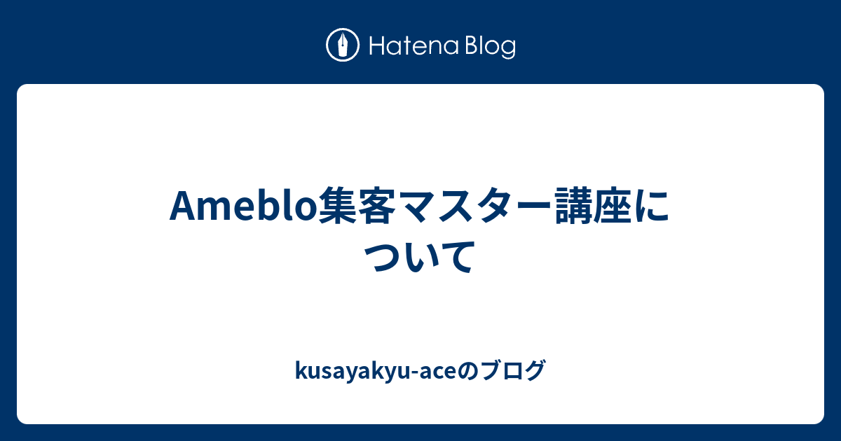 Ameblo集客マスター講座について - kusayakyu-aceのブログ