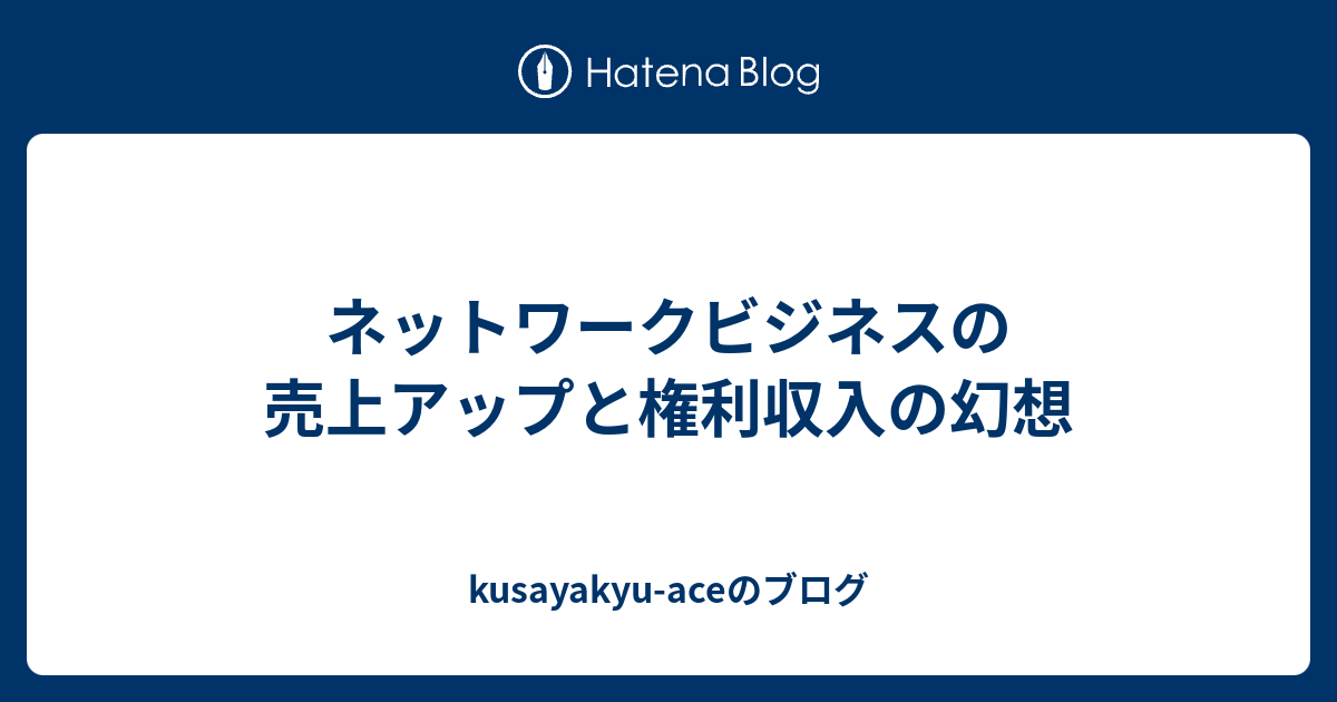 ネットワークビジネスの売上アップと権利収入の幻想 - kusayakyu-aceのブログ