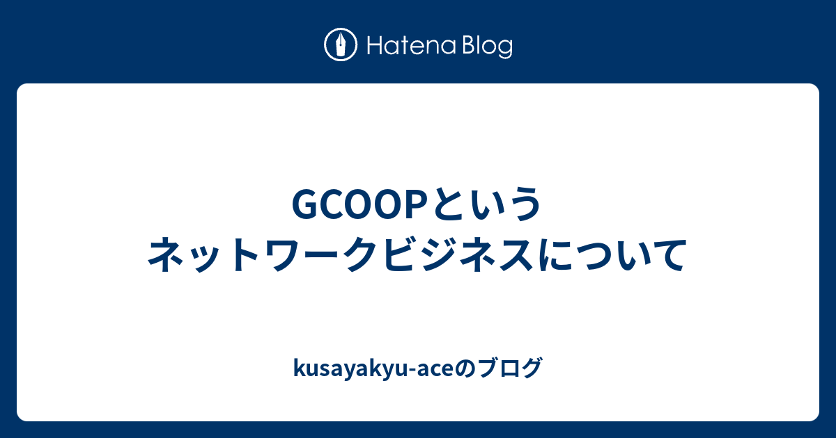 GCOOPというネットワークビジネスについて - kusayakyu-aceのブログ