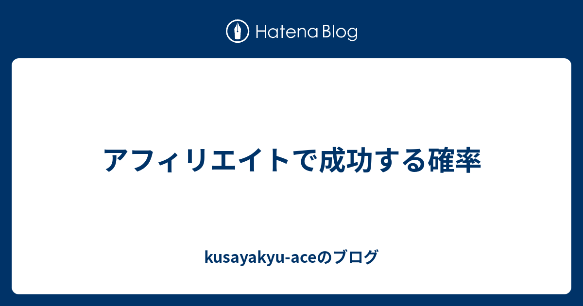 アフィリエイトで成功する確率 - kusayakyu-aceのブログ