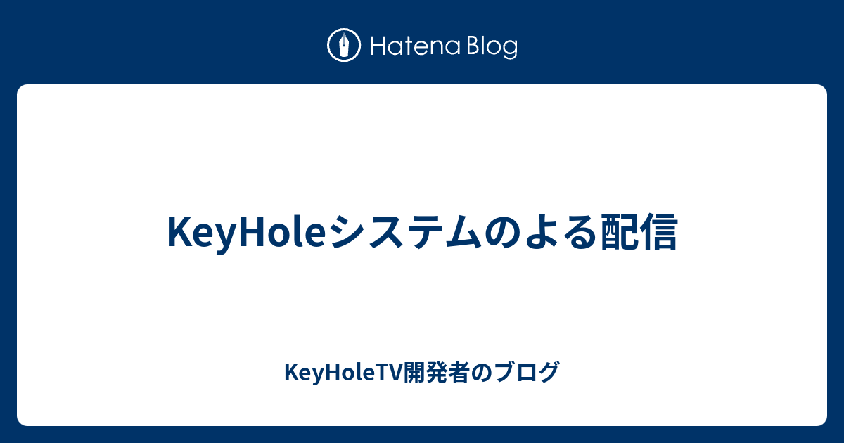 KeyHoleシステムのよる配信 - KeyHoleTV開発者のブログ