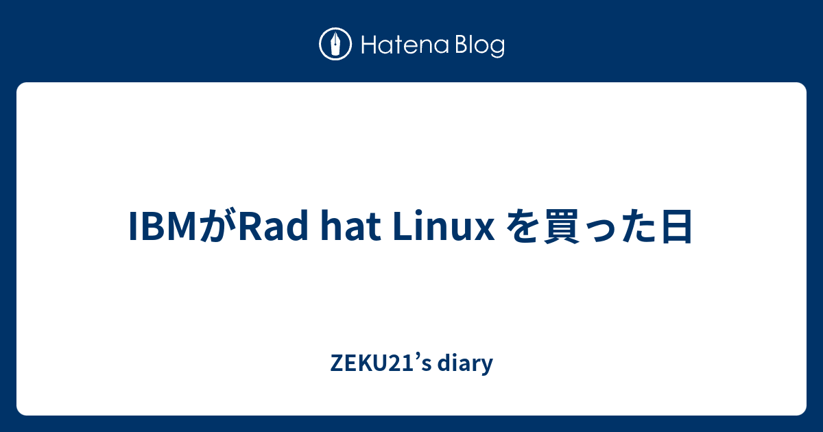 IBMがRad hat Linux を買った日 - ZEKU21’s diary
