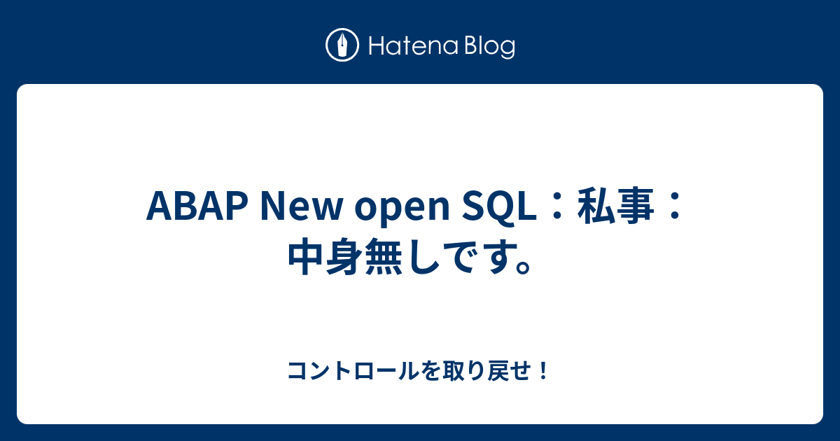 ABAP New open SQL：私事：中身無しです。 - コントロールを取り戻せ！