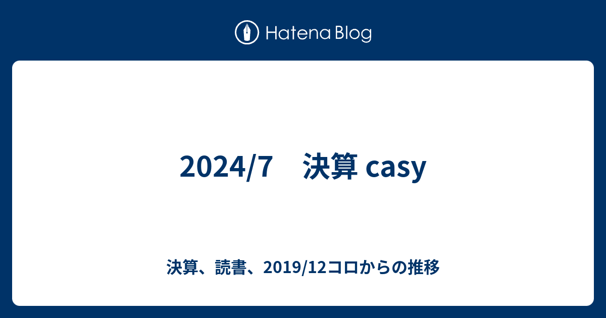 2024/7 決算 casy - 決算、読書、2019/12コロからの推移